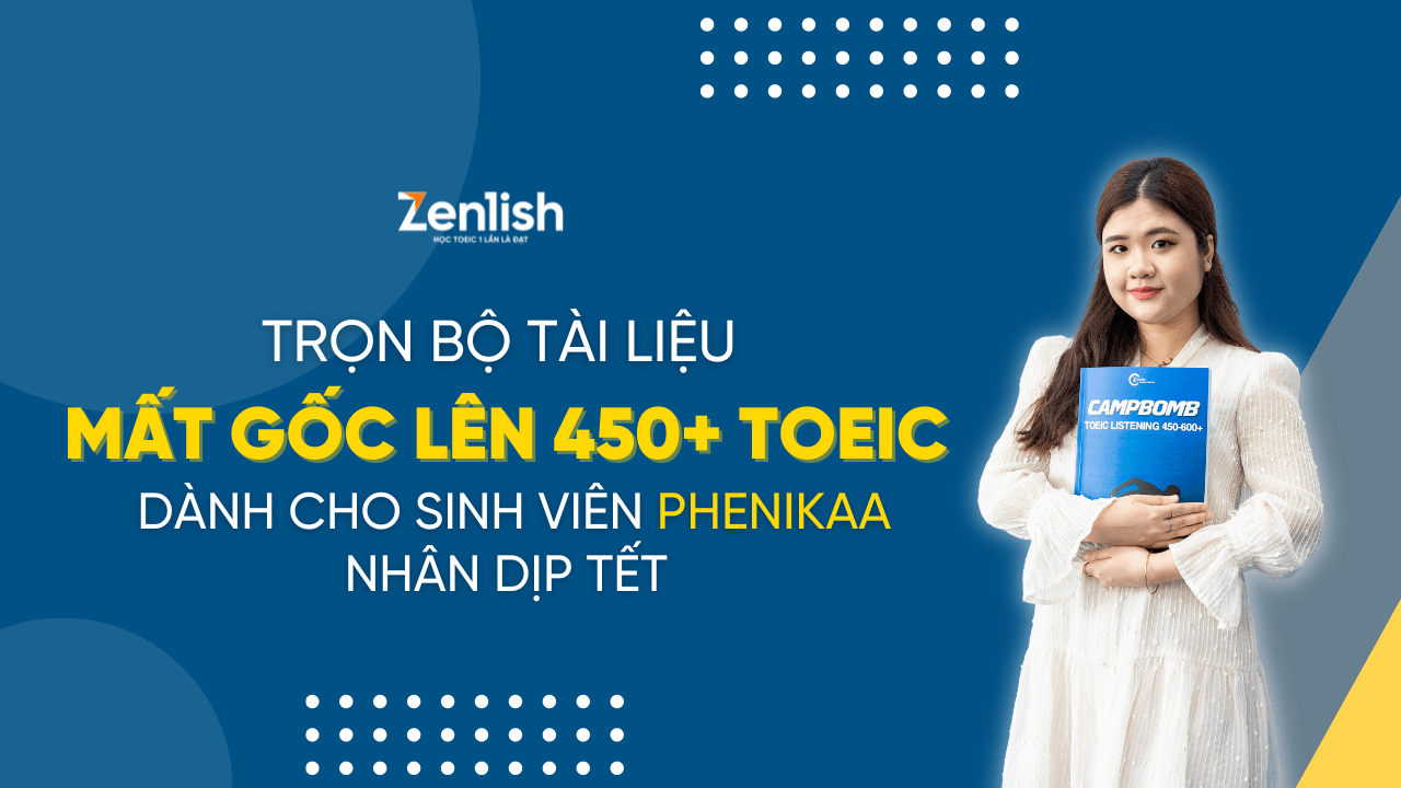 TRỌN BỘ TÀI LIỆU MẤT GỐC LÊN 450+ TOEIC DÀNH CHO SINH VIÊN PHENIKAA NHÂN DỊP TẾT - Zenlish